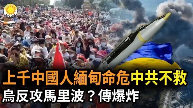 上千中國人緬甸命危 中共各部推諉 記者求助踰月無行動;烏軍反攻馬里烏波爾傳爆炸對戰局影響大;國際人權組織譴責新疆警方:檢查手機程序踐踏人權